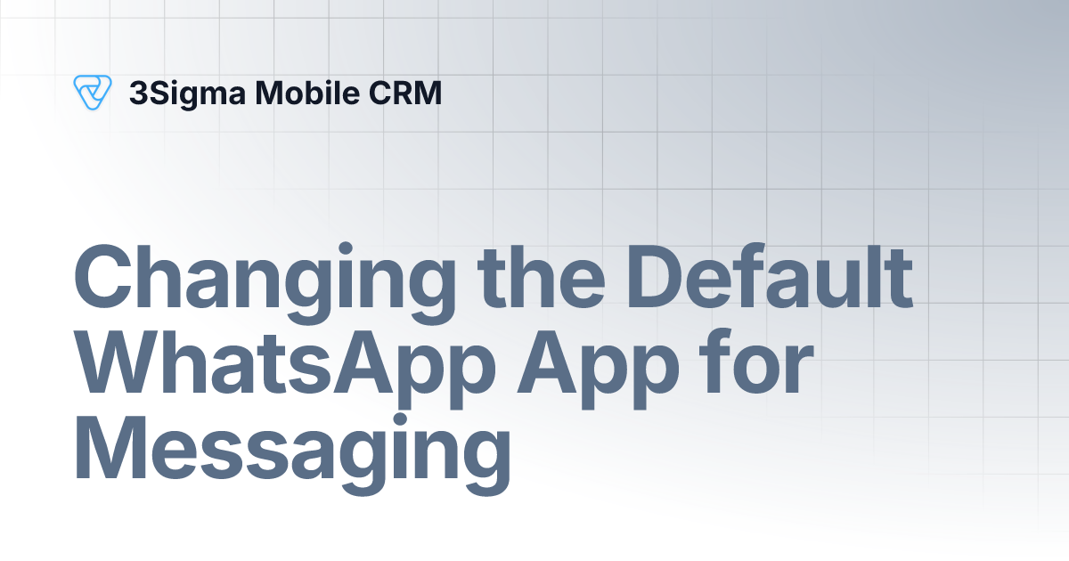 Changing the Default WhatsApp App for Messaging | 3Sigma Mobile CRM