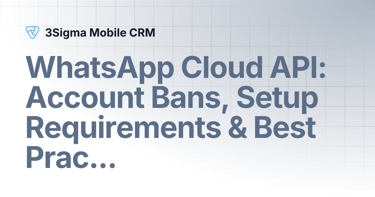 WhatsApp Cloud API: Account Bans, Setup Requirements & Best Practices | 3Sigma Mobile CRM